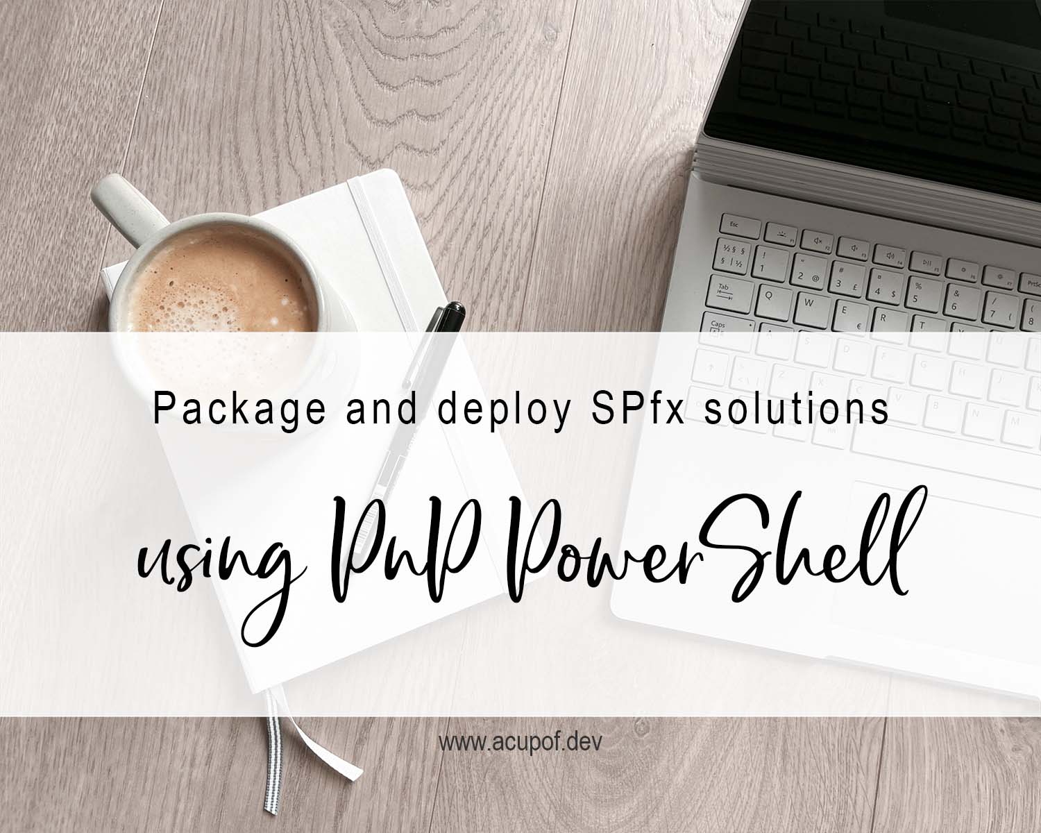 Package and deploy SPfx solutions using PnP PowerShell - A cup of dev